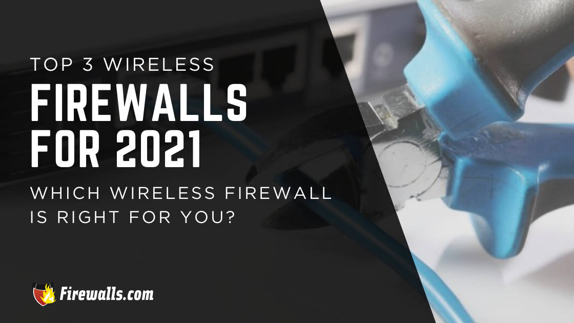 Top Wireless Firewalls for 2021 - Simplify Deployments, Empower Mobility